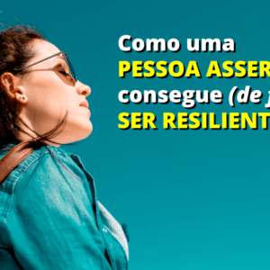 Como uma Pessoa Assertiva consegue Ser Resiliente?