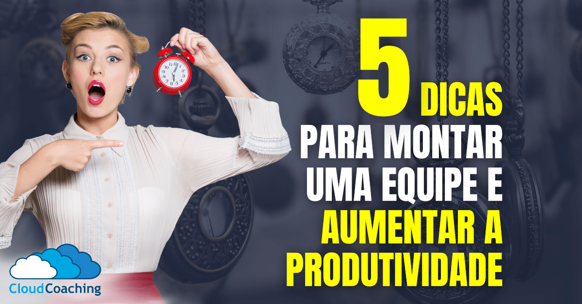 5 Dicas para Montar uma Equipe e Aumentar a Produtividade