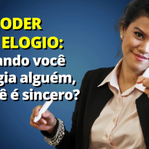 O Poder do Elogio: Quando você elogia alguém, você é sincero?
