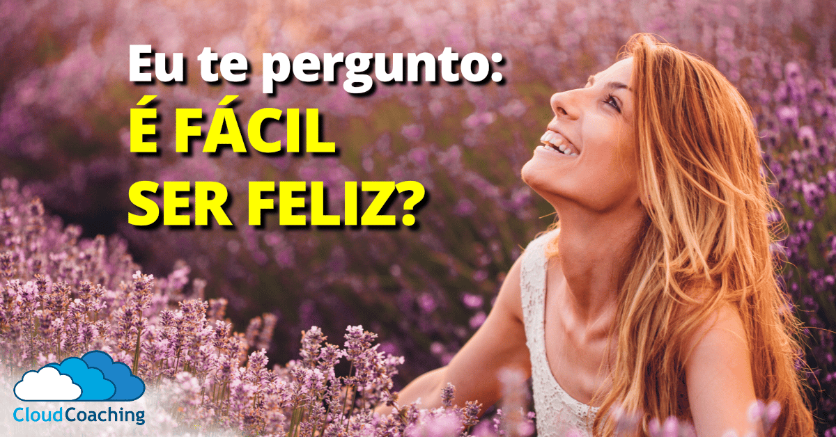 É FÁCIL SER FELIZ? A Felicidade é fácil de ser alcançada?