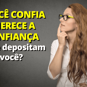 Você Confia e Merece a Confiança que Depositam em Você?