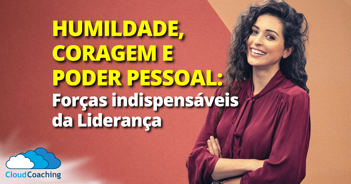 Humildade, Coragem e Poder Pessoal: Sua liderança precisa disso