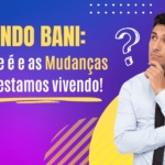 Mundo BANI: O que é e as Mudanças que estamos vivendo!