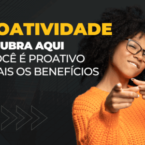Proatividade: Descubra AQUI se você é proativo e os benefícios