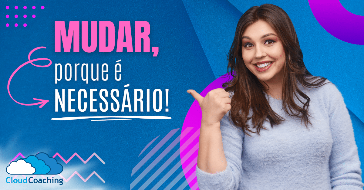 Mudar é preciso, necessário e importante! Mas por que?