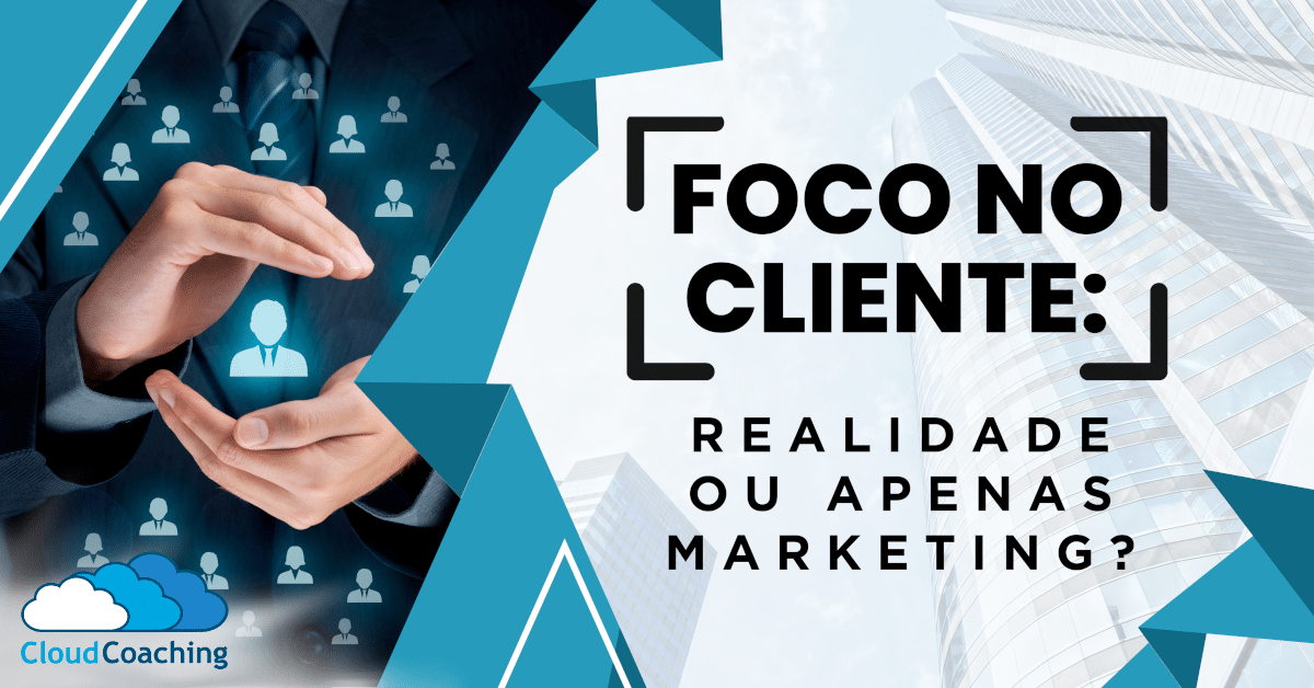 Foco no Cliente: Prioridade Real ou Apenas Marketing?