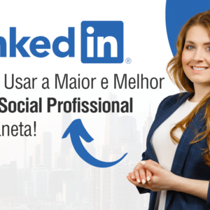 LinkedIn: Como Usar a Melhor Rede Social Profissional do Planeta